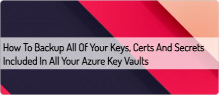 How to backup all of your keys, certs and secrets included in all your Azure Key Vaults ...